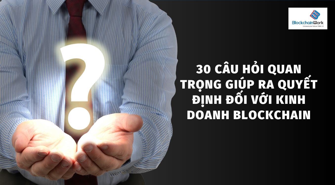 30 câu hỏi quan trọng giúp ra quyết định đối với kinh doanh Blockchain - BlockchainWork Insider